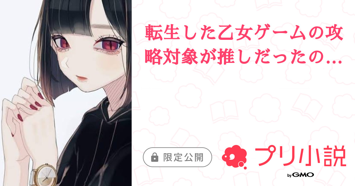 転生した乙女ゲームの攻略対象が推しだったので攻略して見せます！【完】 【完結】（ユウレイさんの夢小説） 無料スマホ夢小説ならプリ小説